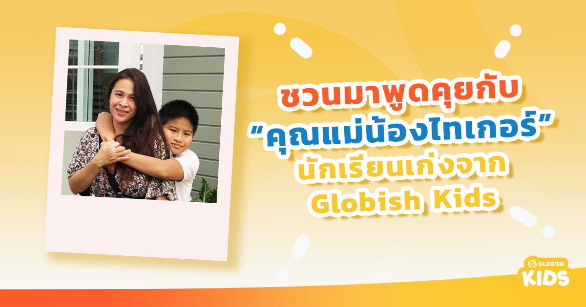 ชวนมาพูดคุยกับคุณแม่น้องไทเกอร์ นักเรียนเก่งจาก Globish‌ ‌Kids‌